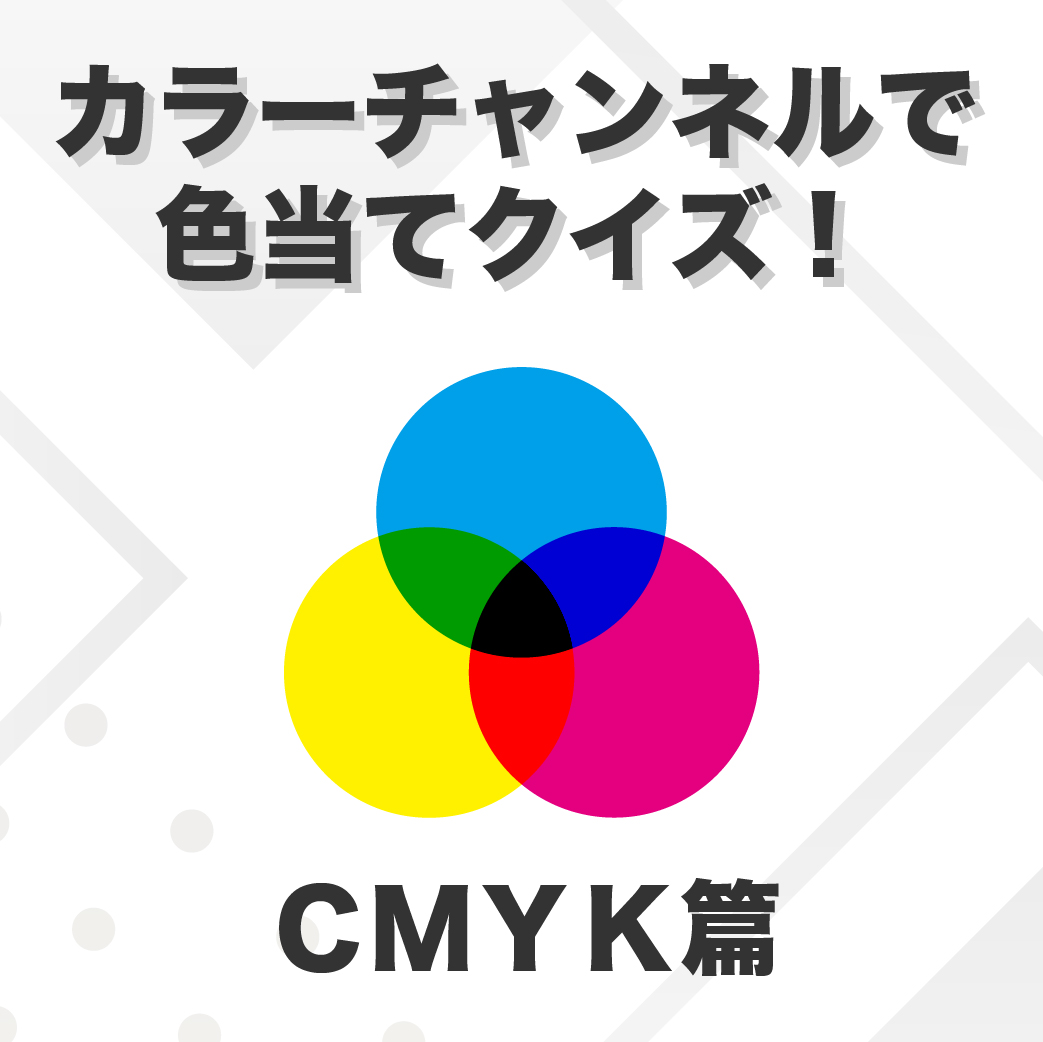 カラーチャンネルで色当てクイズ！第2回：cmyk篇 Proclass Blog 4444