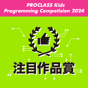 「注目作品賞」について - 第3回 プロクラスキッズ プログラミングコンテスト 2024 | PROCLASS BLOG